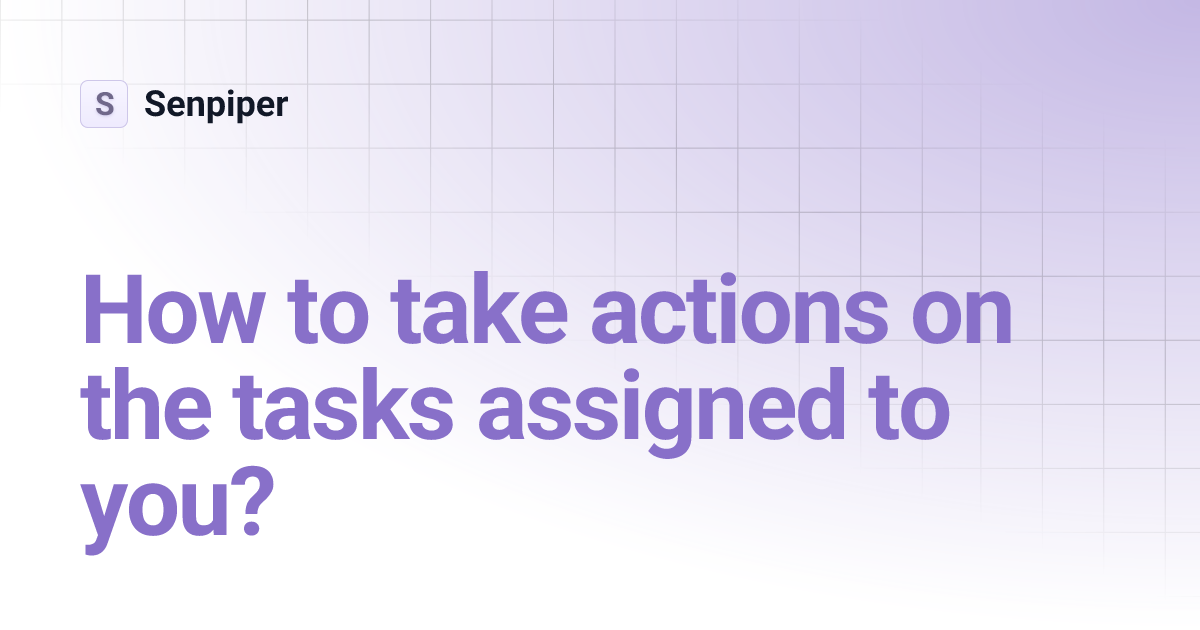 How to take actions on the tasks assigned to you? | Senpiper